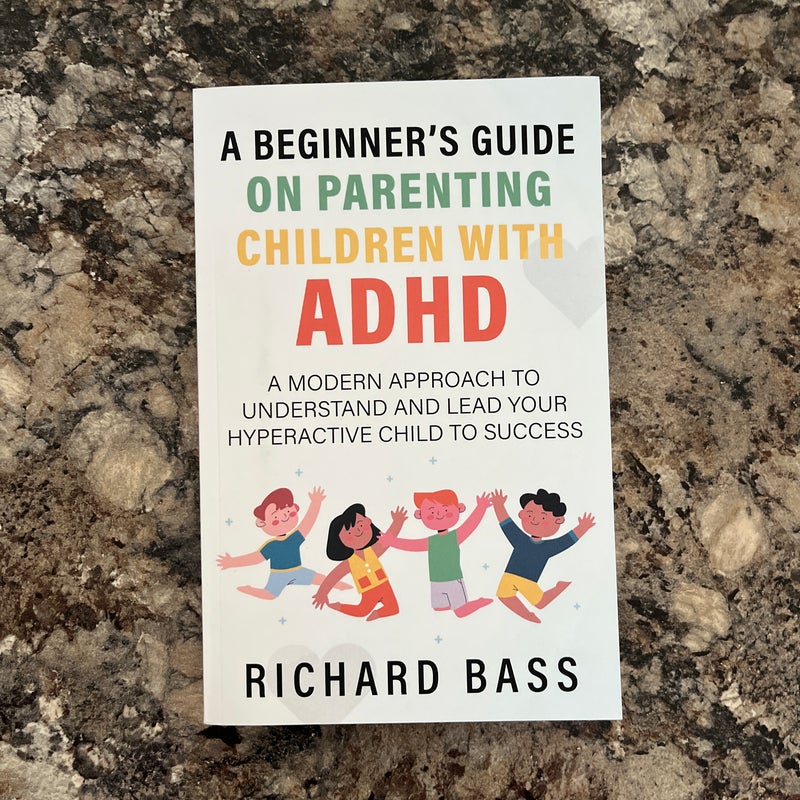 A Beginner's Guide on Parenting Children with ADHD by Richard Bass
