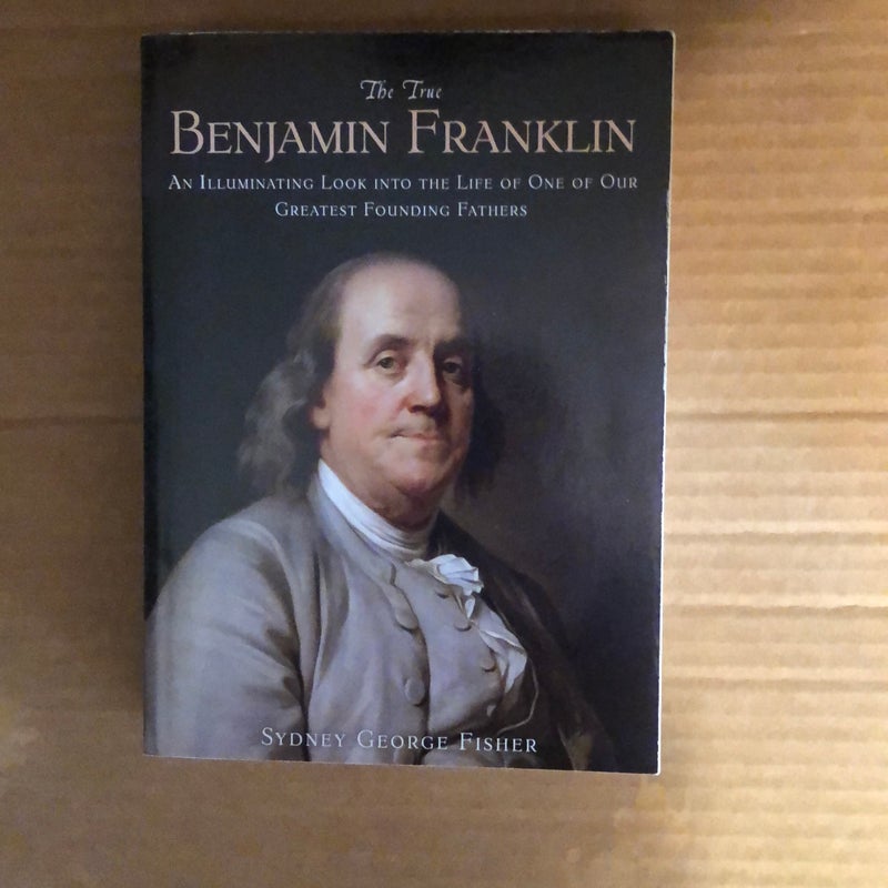 The True Benjamin Franklin by Sydney George Fisher