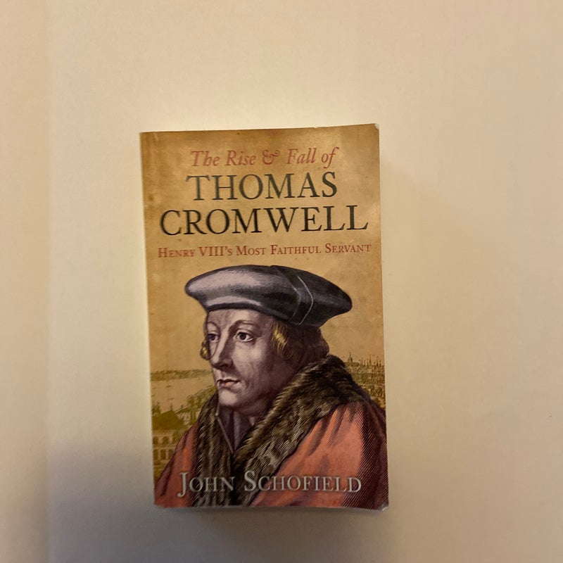 The Rise and Fall of Thomas Cromwell by John Schofield