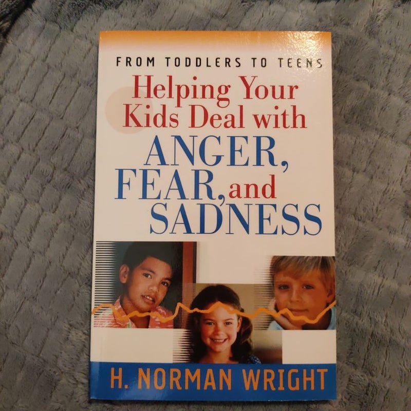 Helping Your Kids Deal with Anger, Fear, and Sadness by H. Norman Wright