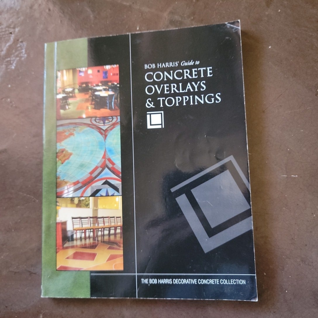 Bob Harris' Guide to Concrete Overlays and Toppings by Bob Harris