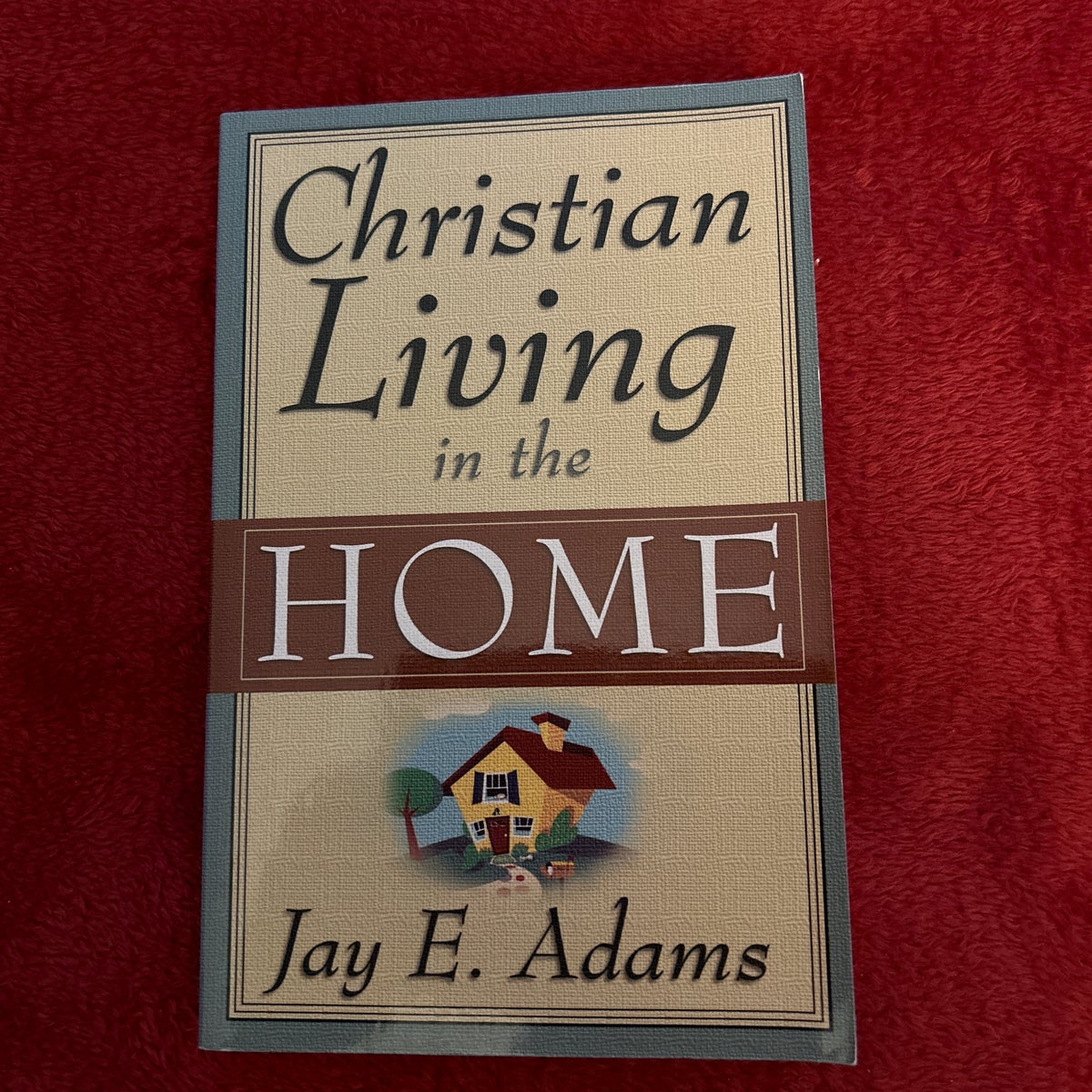 Christian Living in the Home by Jay Edward Adams