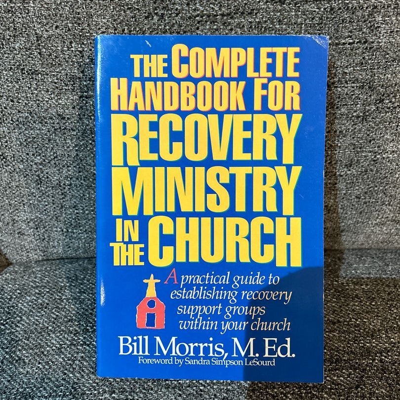 The Complete Handbook for Recovery Ministry in the Church by Bill Morris
