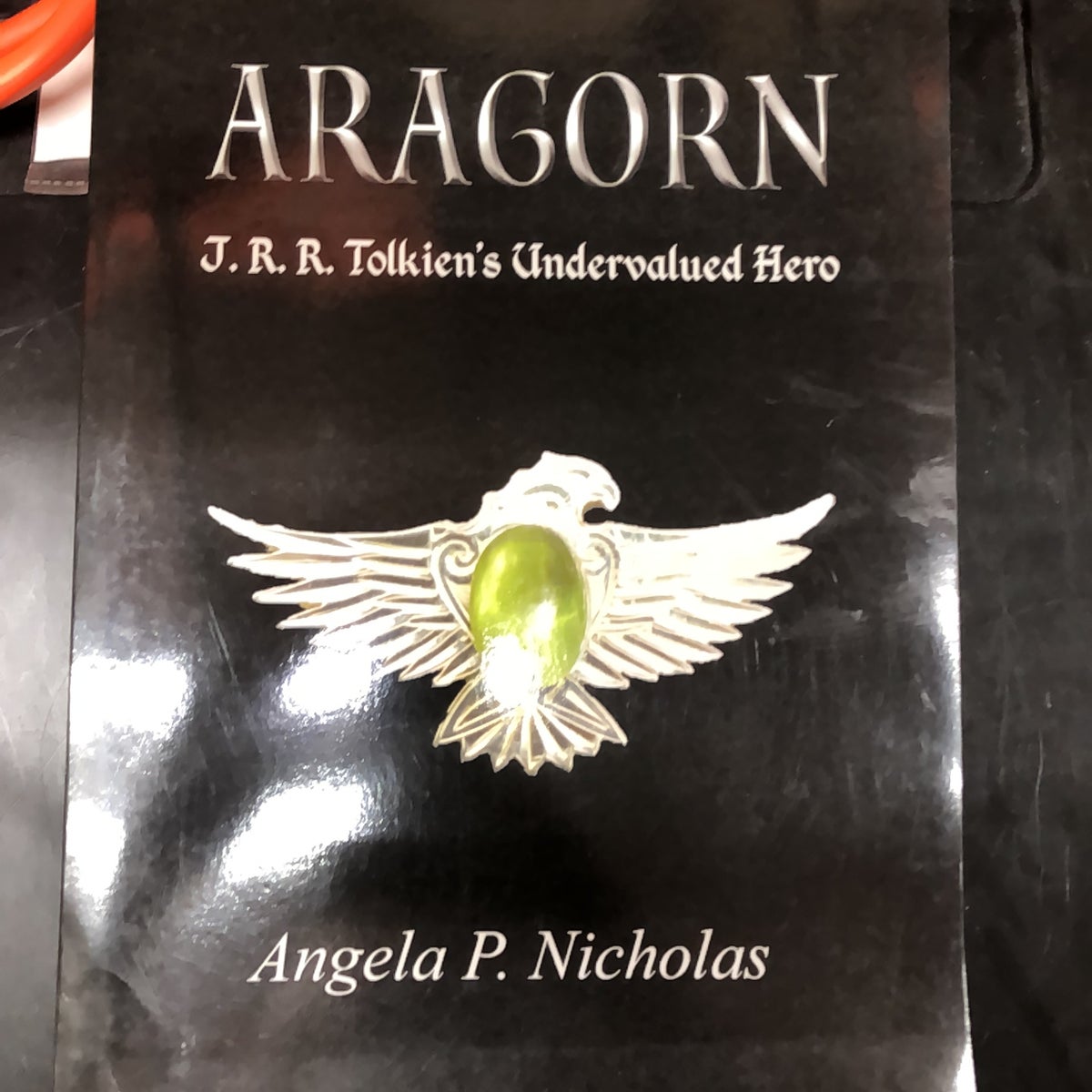 Aragorn, J. R. R. Tolkien's Undervalued Hero by Angela P. Nicholas