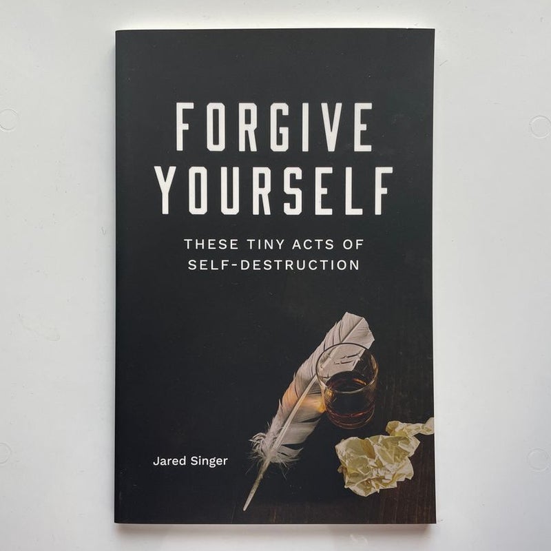 Forgive Yourself These Tiny Acts of Self-Destruction by Jared Singer ...