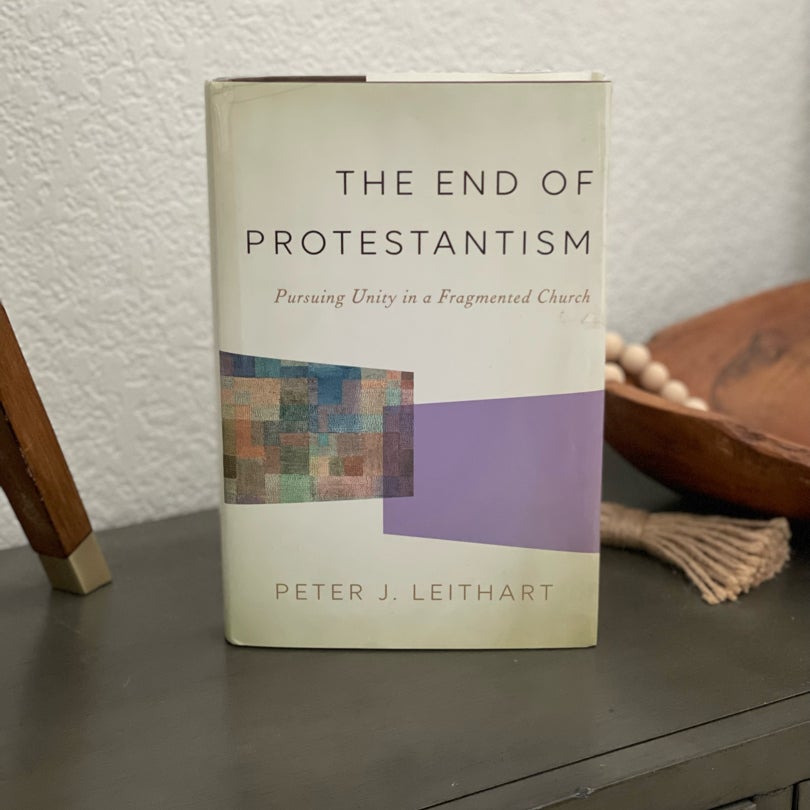 The End of Protestantism by Peter J. Leithart