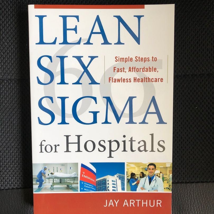 Lean Six Sigma for Hospitals: Simple Steps to Fast, Affordable, and Flawless Healthcare by Jay ...
