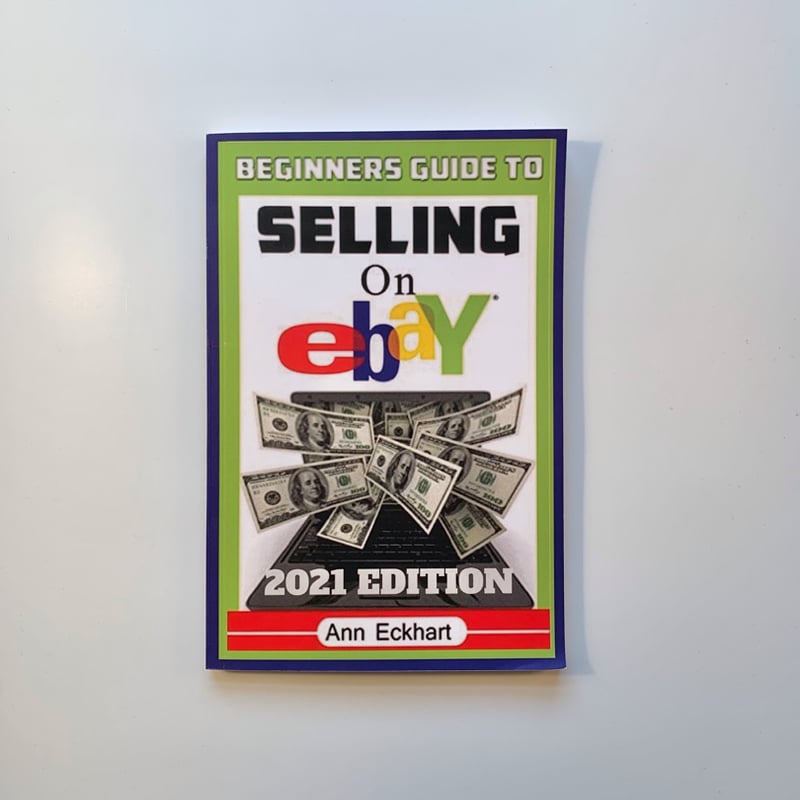 Beginner's Guide to Selling on Ebay 2021 Edition by Ann Eckhart
