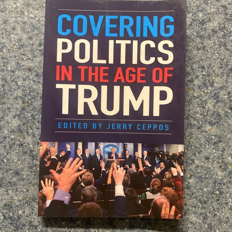 Covering Politics in the Age of Trump by Jerry Ceppos, Paul Farhi ...