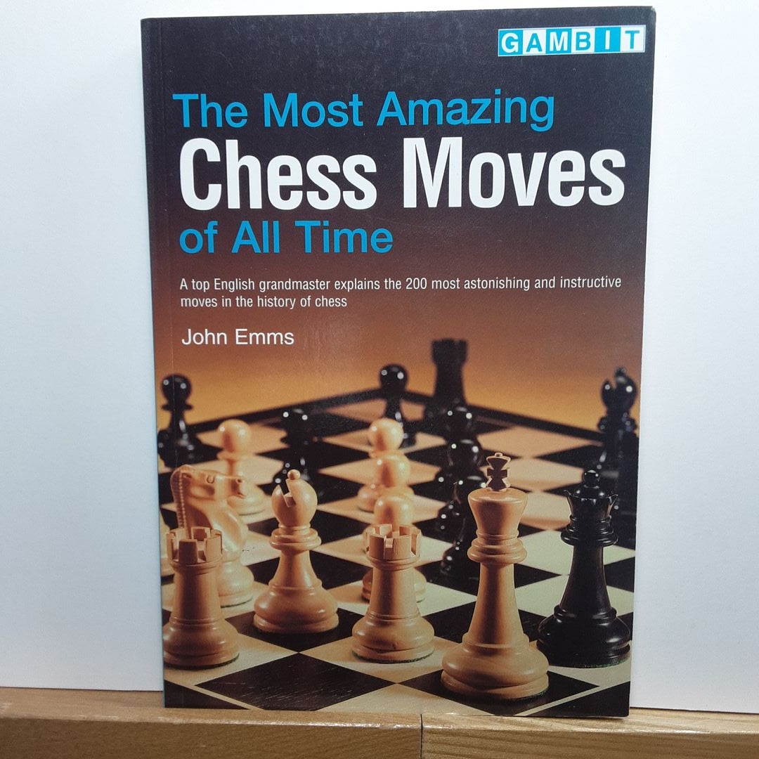 The Most Amazing Chess Moves of All Time by John Emms