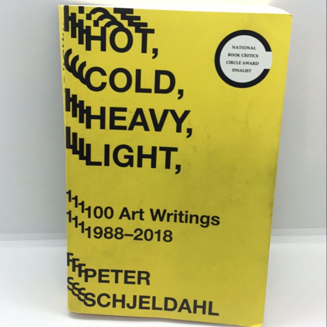 Hot, Cold, Heavy, Light, 100 Art Writings 1988-2018 by Peter Schjeldahl ...