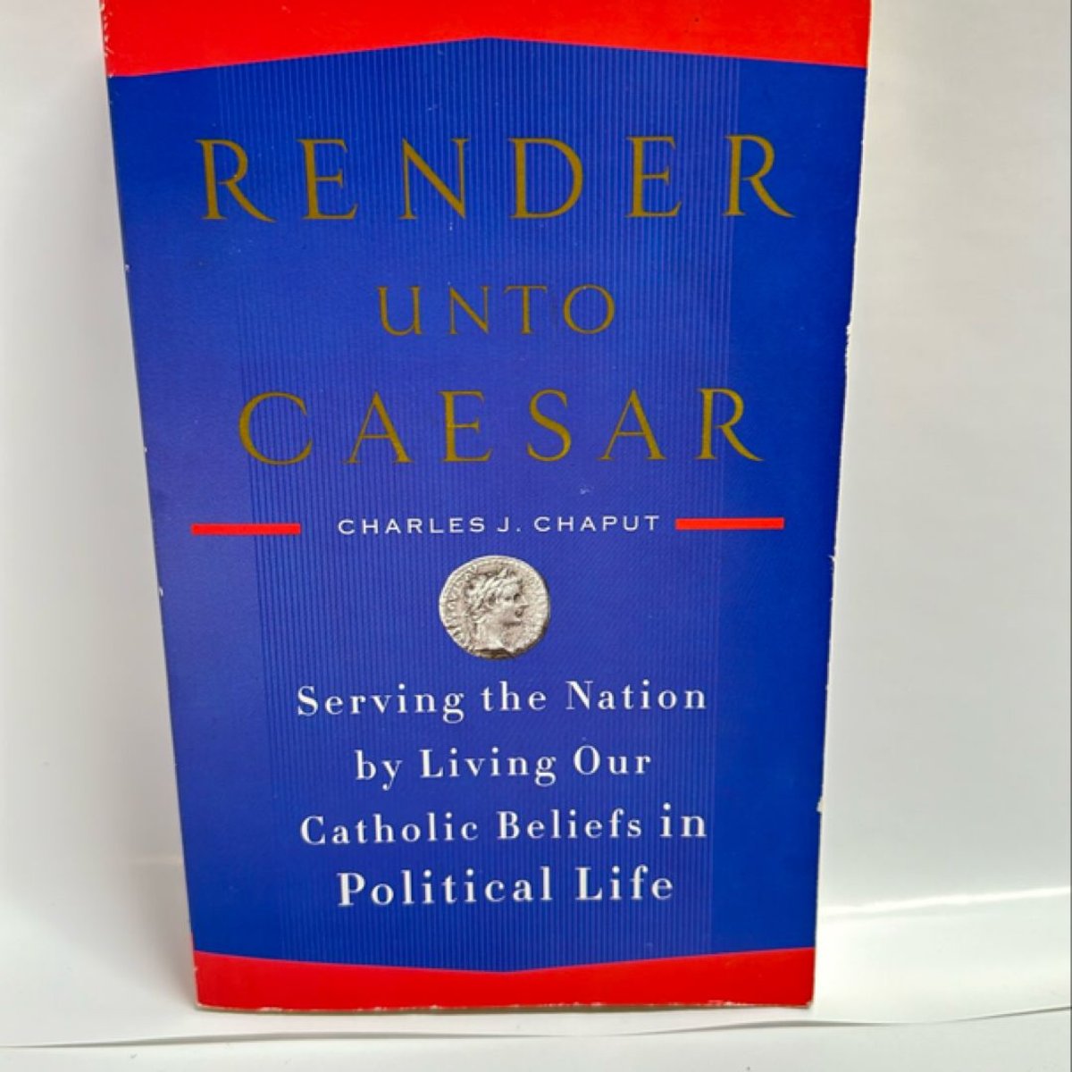Render unto Caesar by Charles J. Chaput