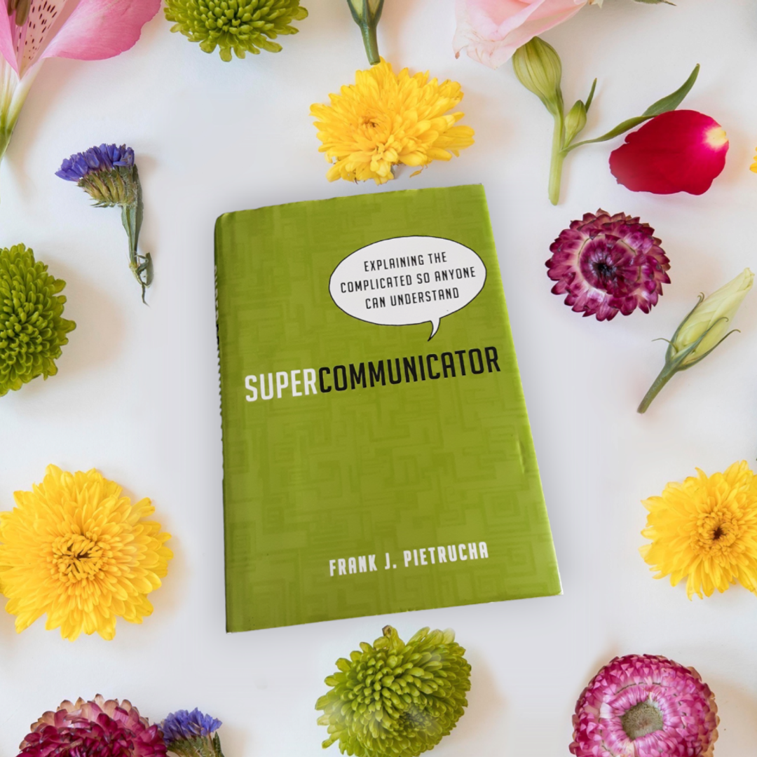 Super Communicator: Explaining the Complicated So Anyone Can Understand by Frank J. Pietrucha ...