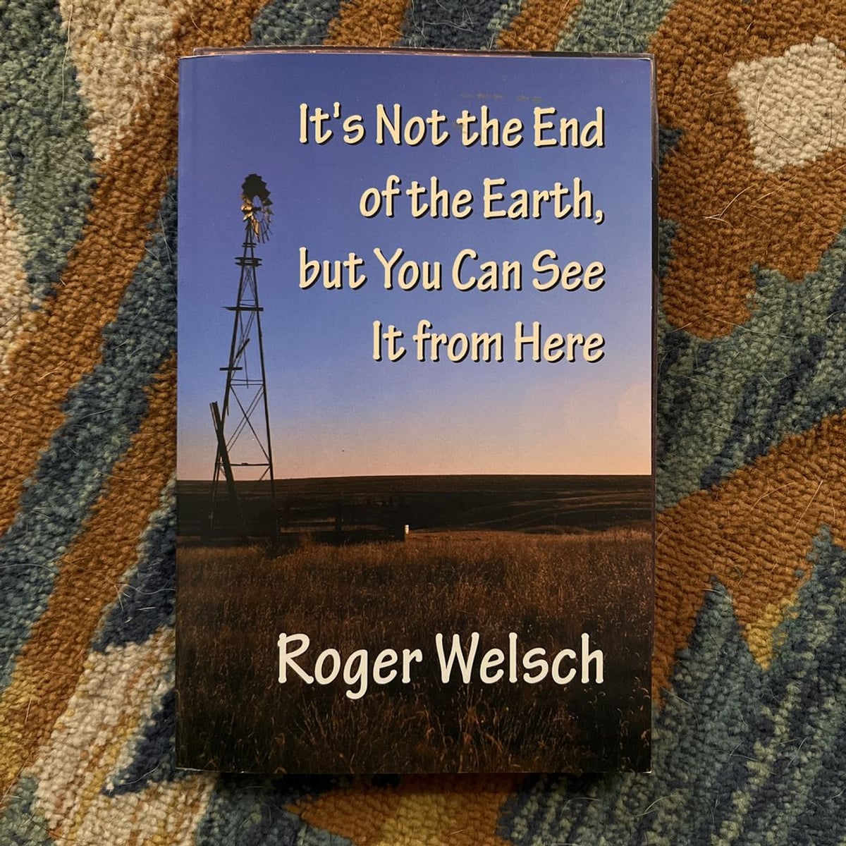 It's Not the End of the Earth but You Can See It from Here by Roger Welsch