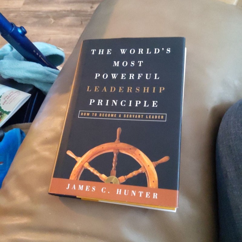 The World's Most Powerful Leadership Principle by James C. Hunter