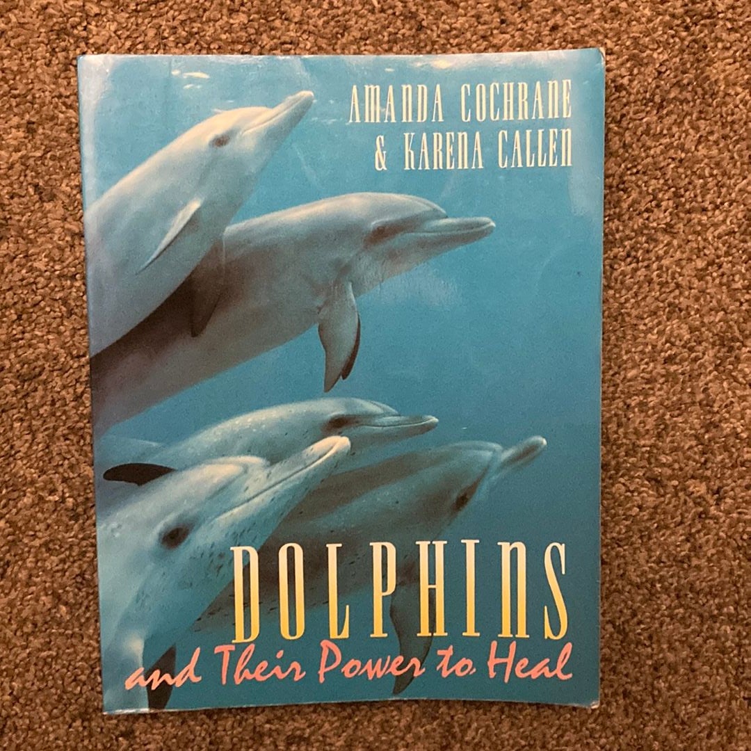 Dolphins and Their Power to Heal by Amanda Cochrane, Karena Callen
