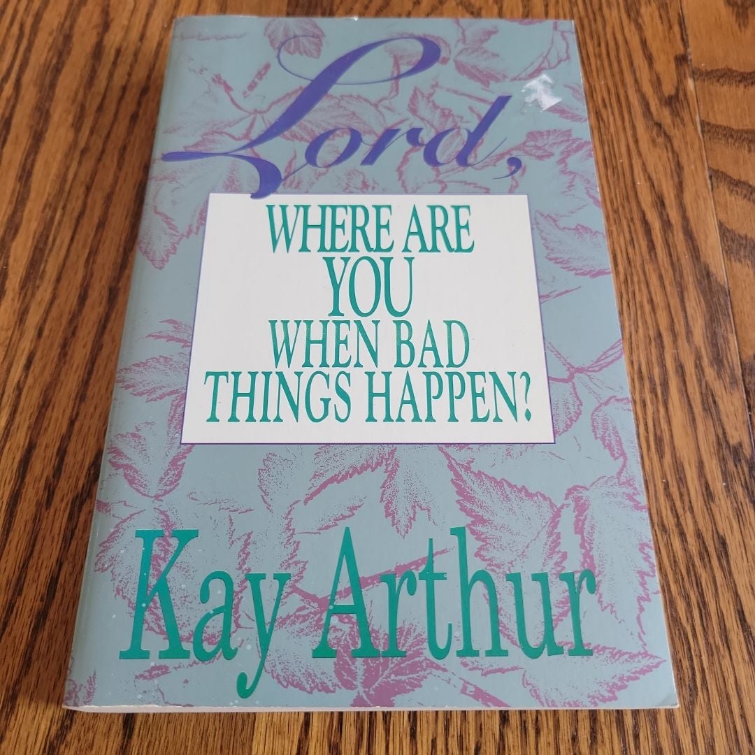 Lord, Where Are You When Bad Things Happen? by Kay Arthur