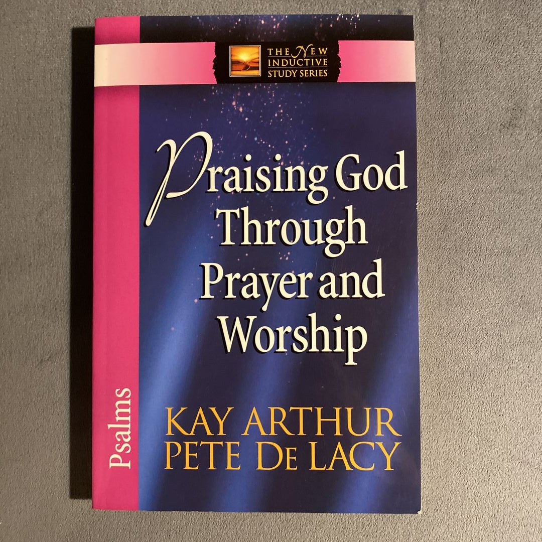 Praising God Through Prayer and Worship by Kay Arthur, Pete De Lacy