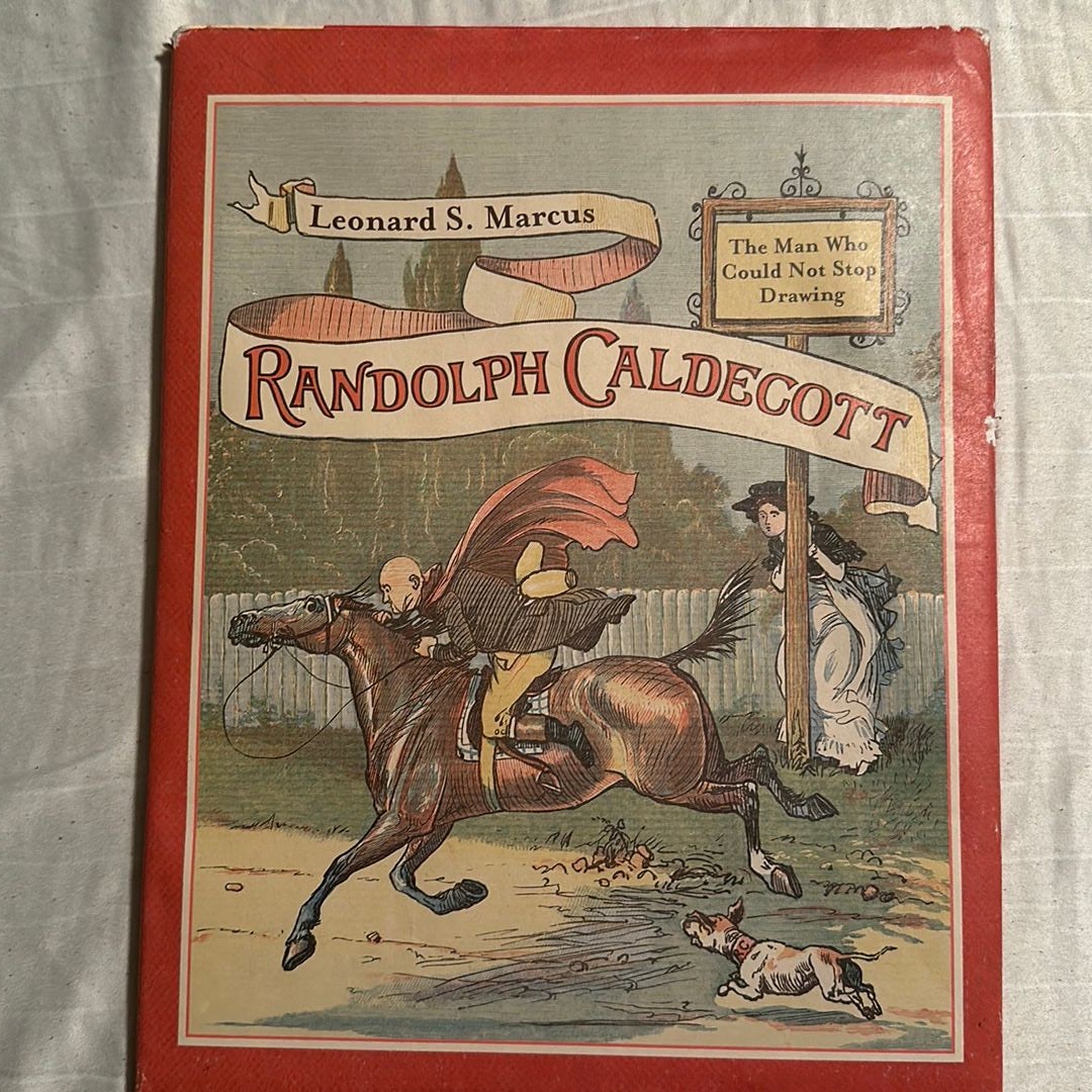 Randolph Caldecott: the Man Who Could Not Stop Drawing by Leonard S. Marcus