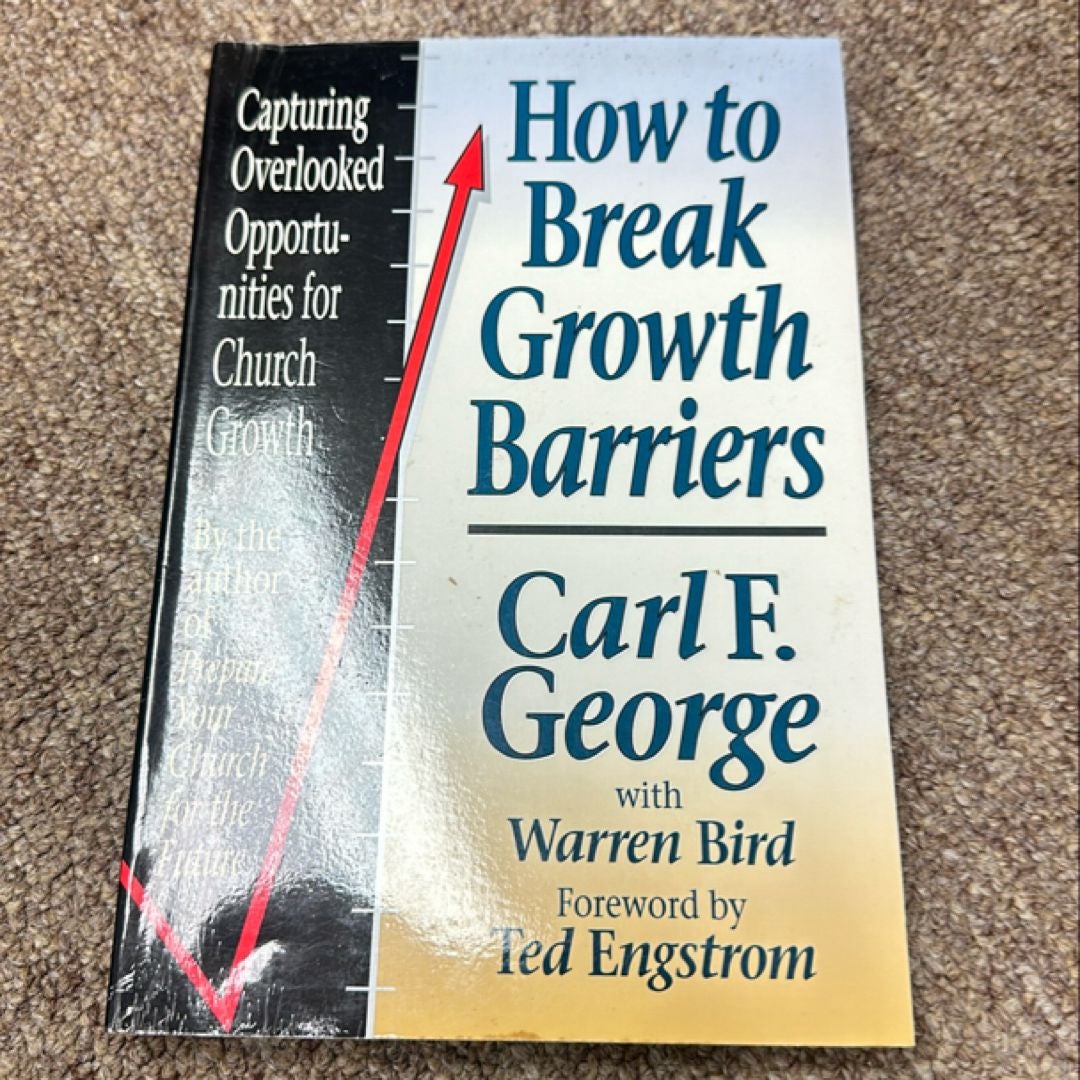 How to Break Growth Barriers by Carl F. George, Warren Bird, Ted Engstrom