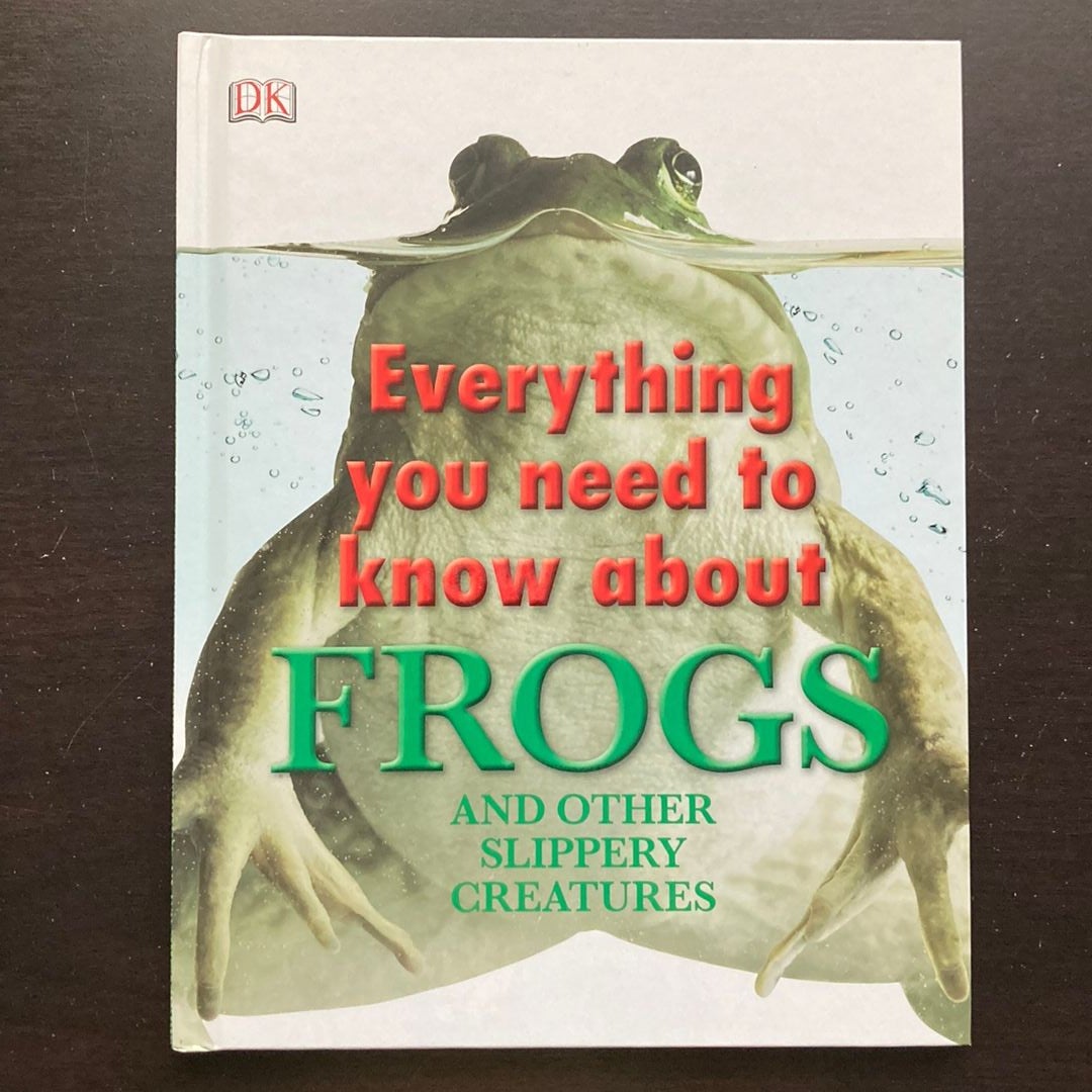 Everything You Need to Know about Frogs and Other Slippery Creatures by DK