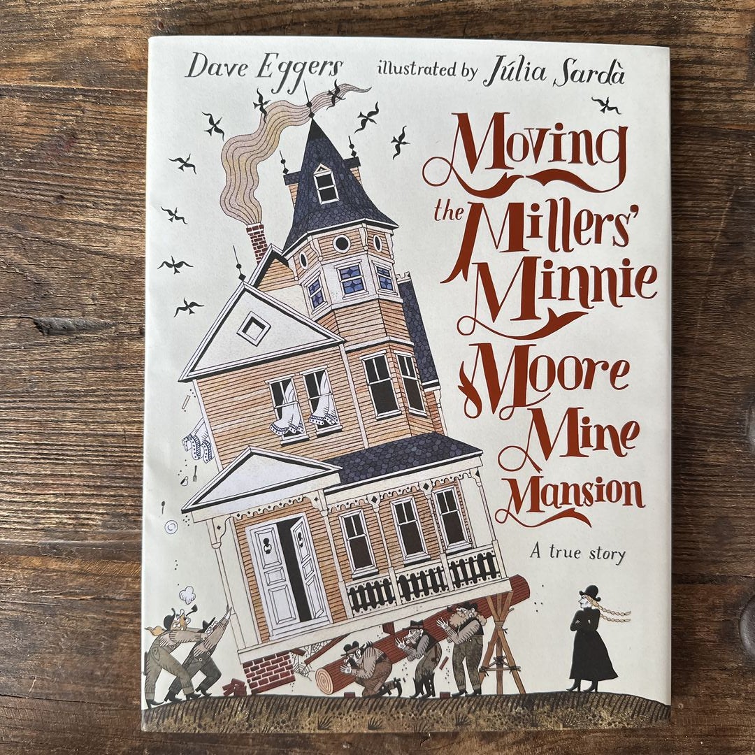 Moving the Millers' Minnie Moore Mine Mansion: a True Story by Dave Eggers