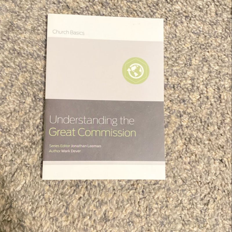 Understanding the Great Commission by Jonathan Leeman, Mark Dever