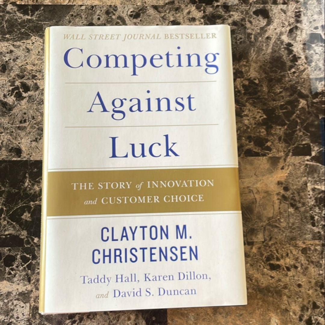 Competing Against Luck by Clayton M. Christensen, Taddy Hall, Karen ...