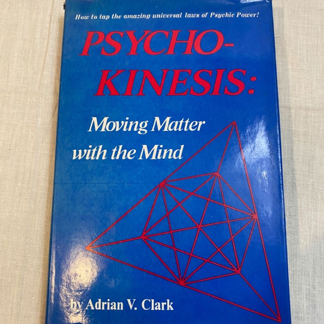 Psycho-Kinesis; Moving Matter with the Mind by Adrian V. Clark