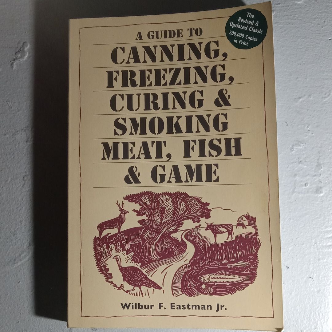 A Guide to Canning, Freezing, Curing and Smoking Meat, Fish and Game by ...