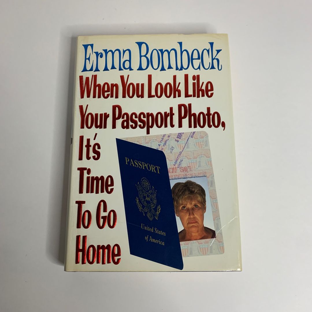When You Look Like Your Passport Photo, It's Time to Go Home by Erma Bombeck