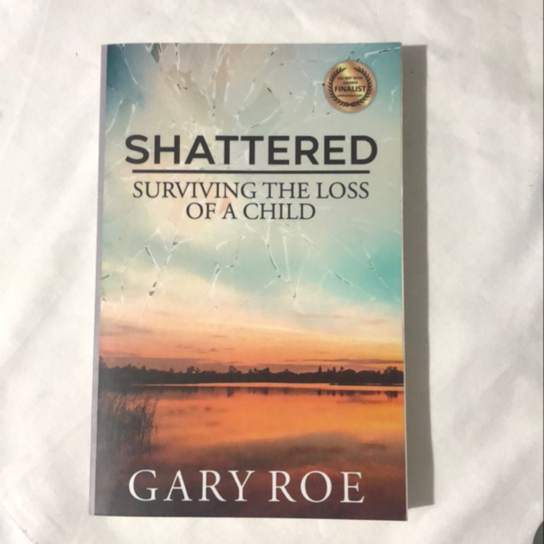 Shattered: Surviving the Loss of a Child by Gary Roe