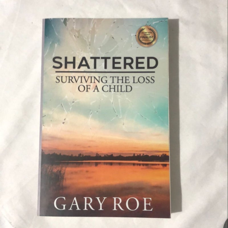 Shattered: Surviving the Loss of a Child by Gary Roe