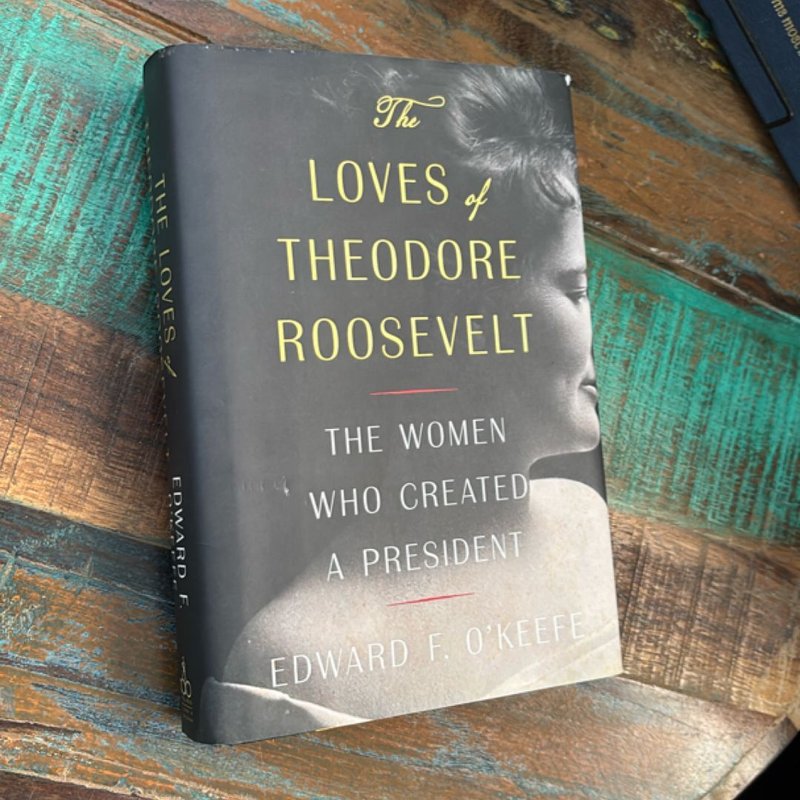 The Loves of Theodore Roosevelt by Edward F. O'Keefe