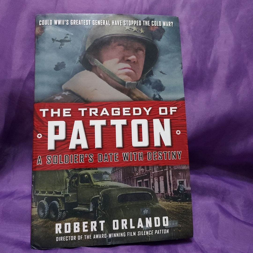 The Tragedy of Patton a Soldier's Date with Destiny by Robert Orlando