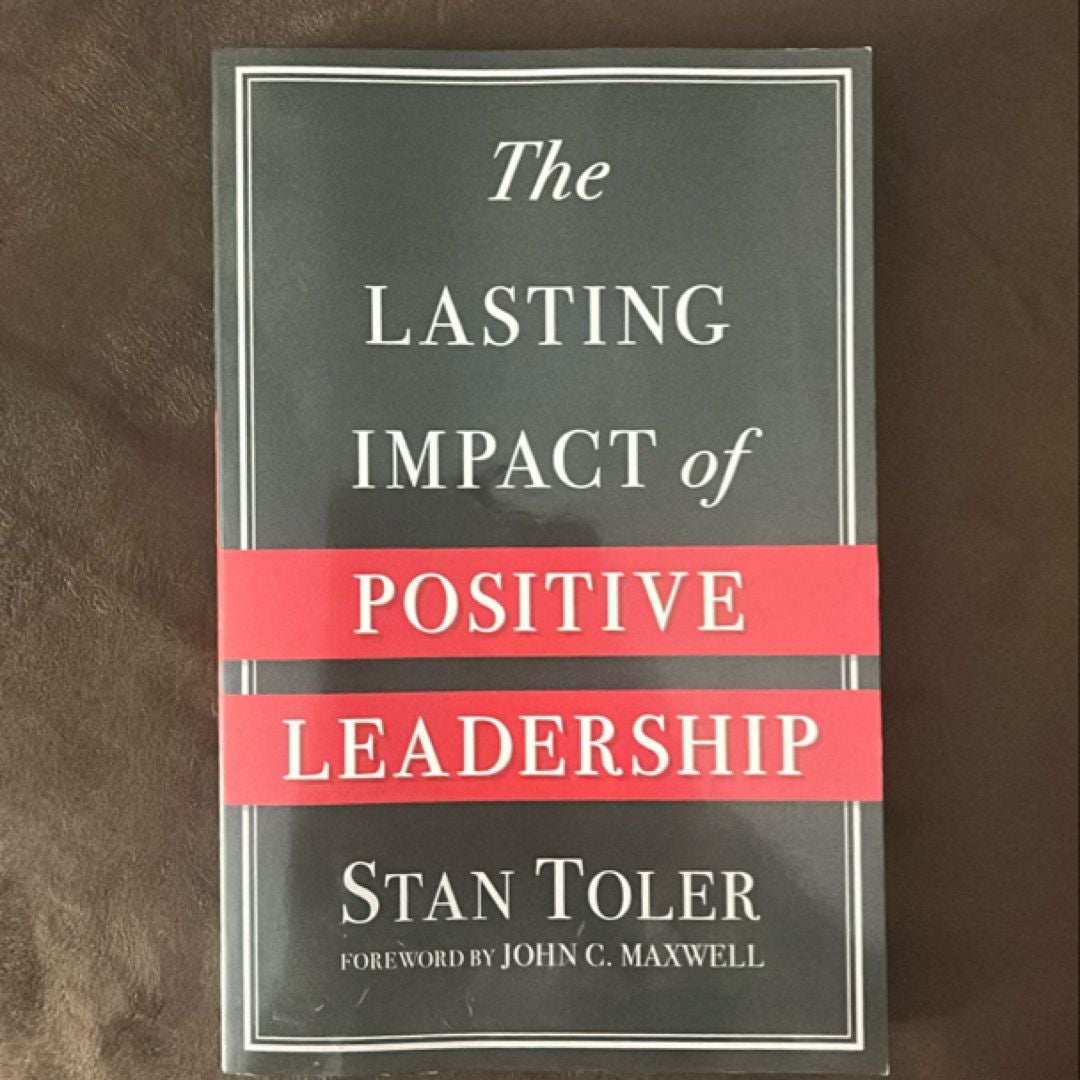 The Lasting Impact of Positive Leadership by Stan Toler, John C. Maxwell