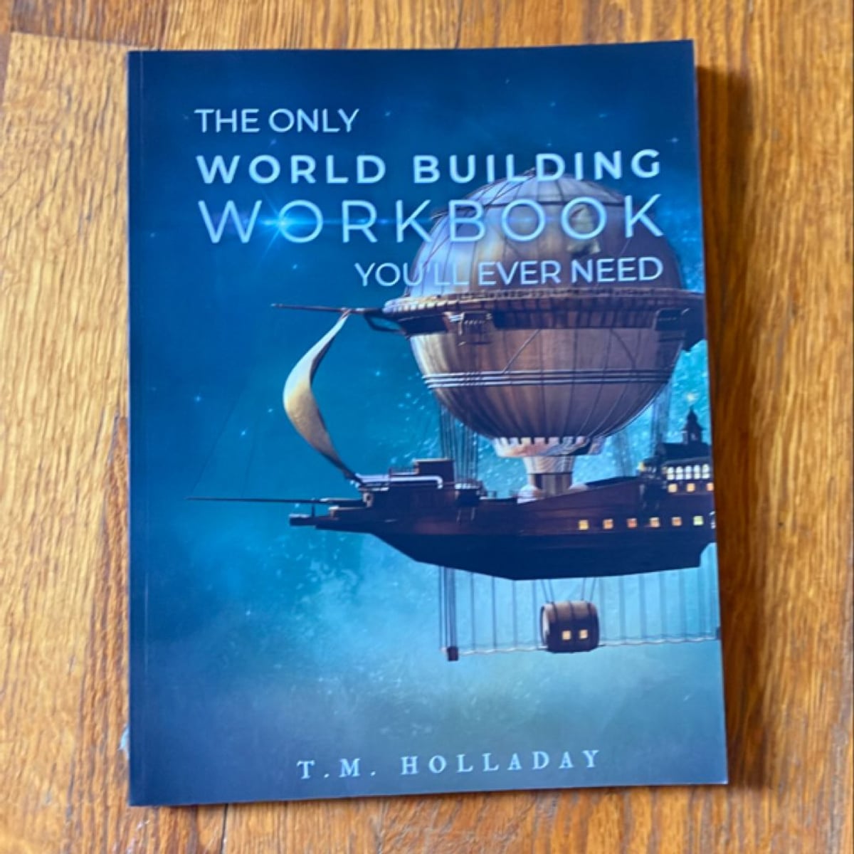 The Only World Building Workbook You'll Ever Need by T. M. Holladay