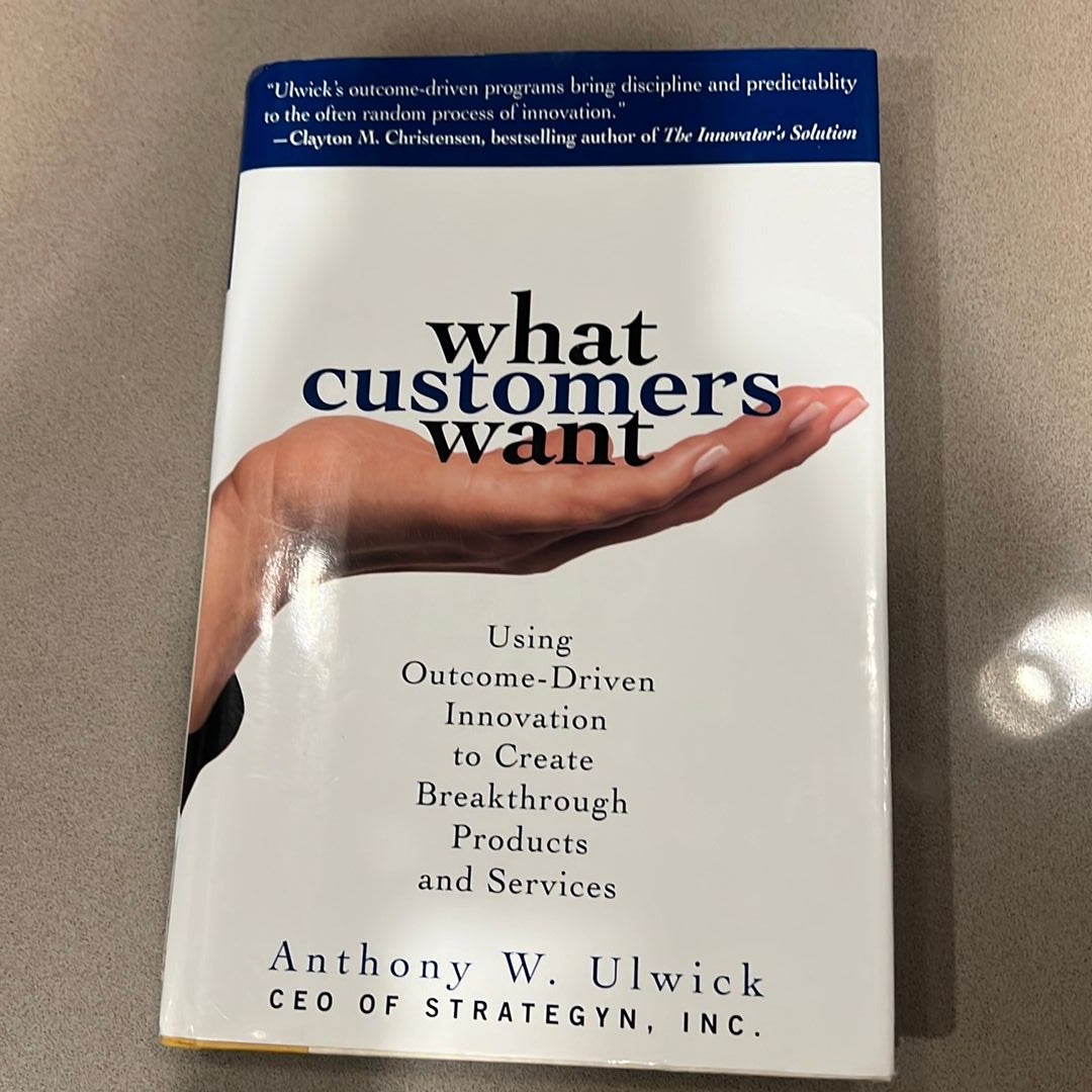 What Customers Want: Using Outcome-Driven Innovation to Create ...