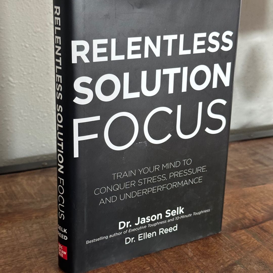 Relentless Solution Focus: Train Your Mind to Conquer Stress, Pressure ...
