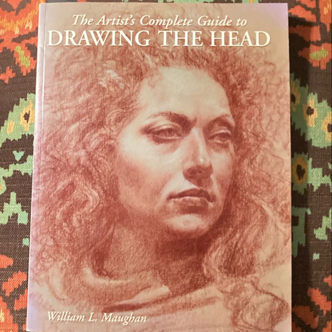 The Artist's Complete Guide to Drawing the Head by William Maughan