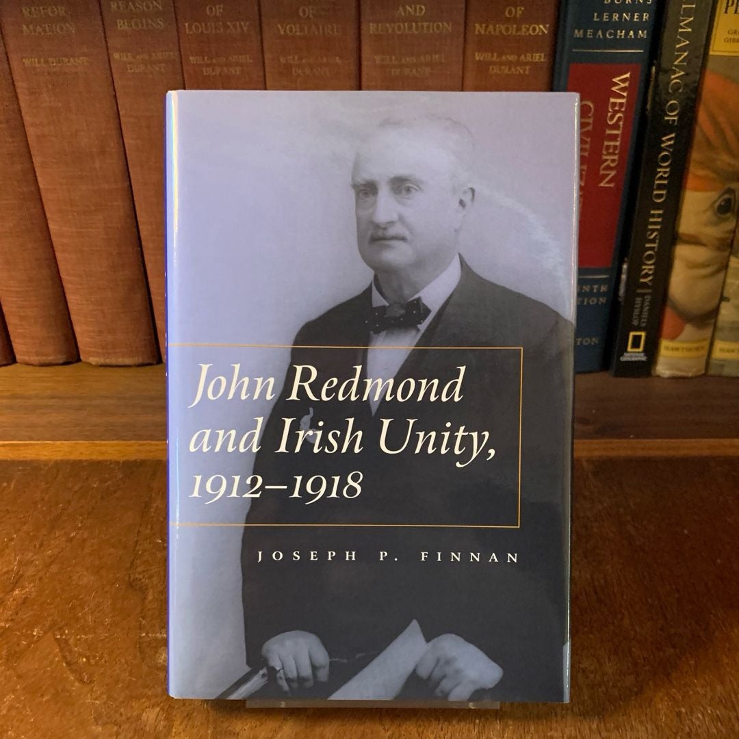 John Redmond and Irish Unity, 1912-1918 by Joseph P. Finnan