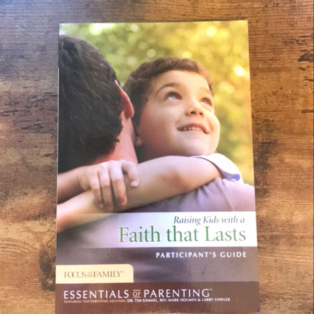 Raising Kids with a Faith That Lasts Participant's Guide by Focus on ...
