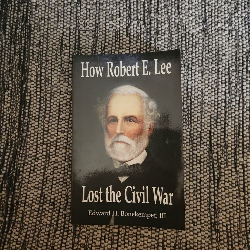 How Robert E. Lee Lost the Civil War by Edward H. Bonekemper