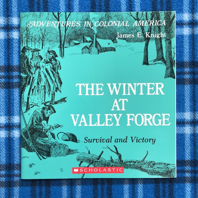 The Winter at Valley Forge, Survival and Victory by James E. Knight
