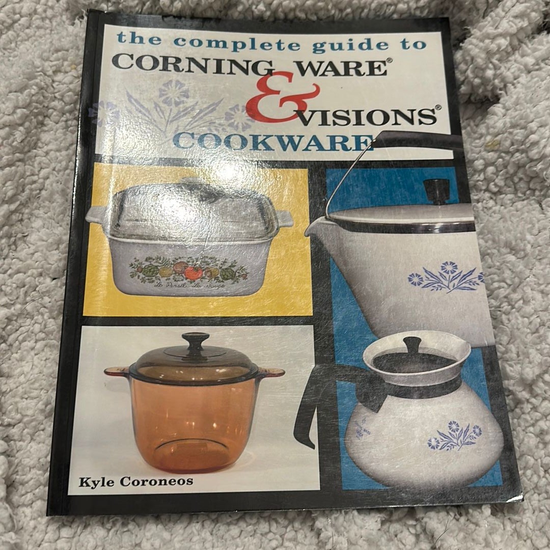 The Complete Guide to Corning Ware and Visions Cookware by Kyle Coroneos