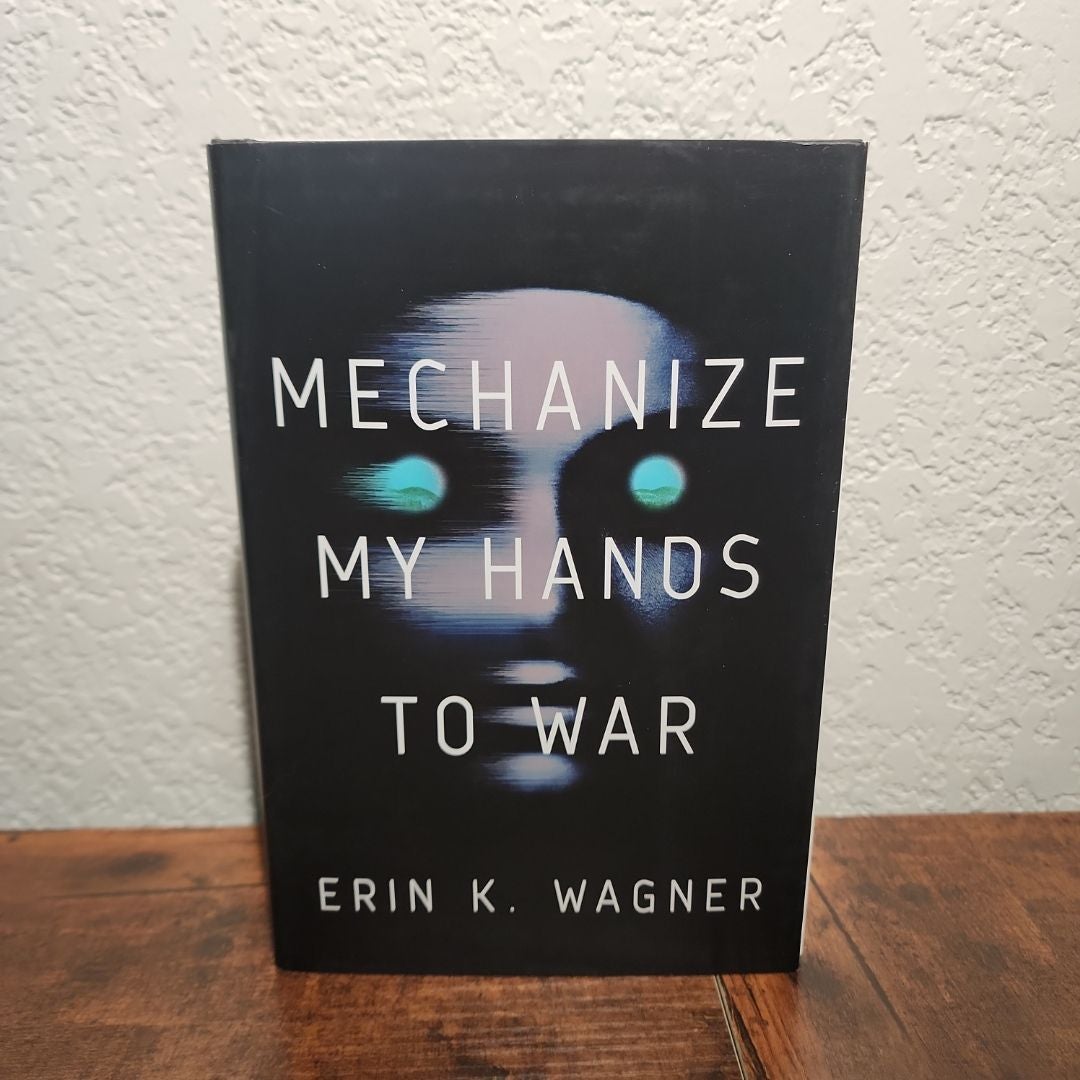 Mechanize My Hands to War by Erin K. Wagner