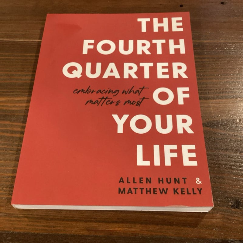 The Fourth Quarter of Your Life by Matthew Kelly, Allen Hunt