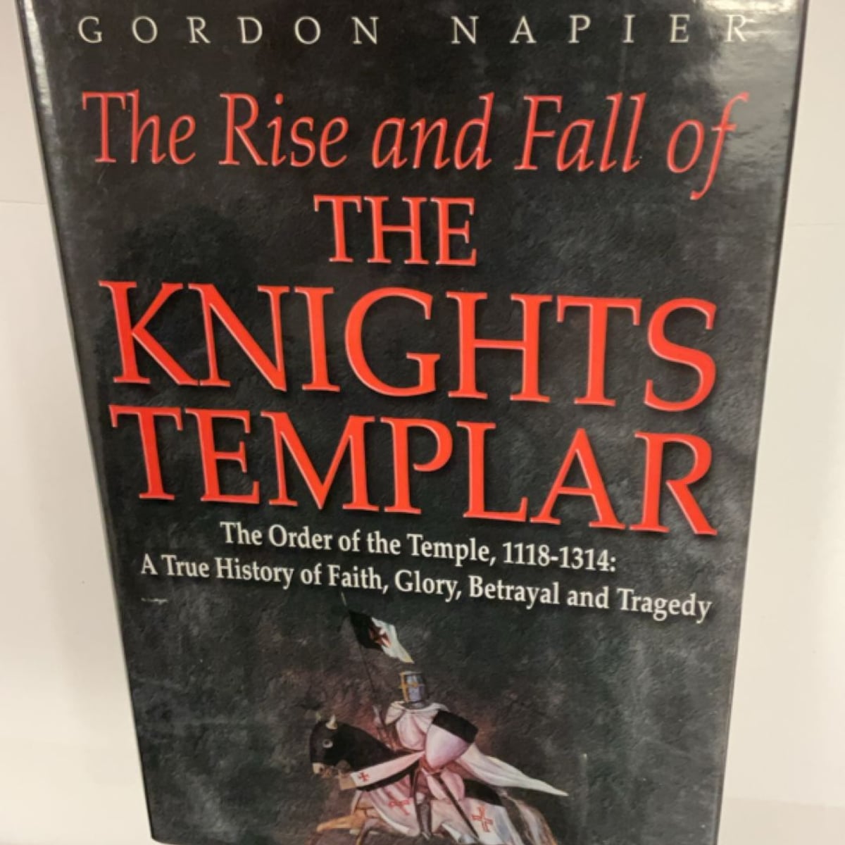 The Rise and Fall of the Knights Templar by Gordon Napier