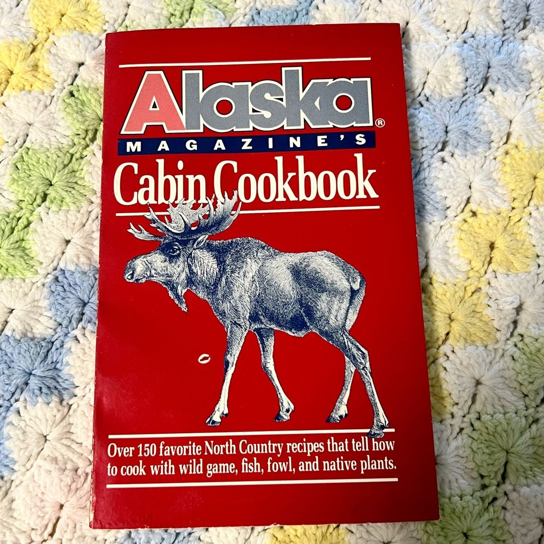 Alaska Magazine's Cabin Cookbook by Alaska Magazine Editors