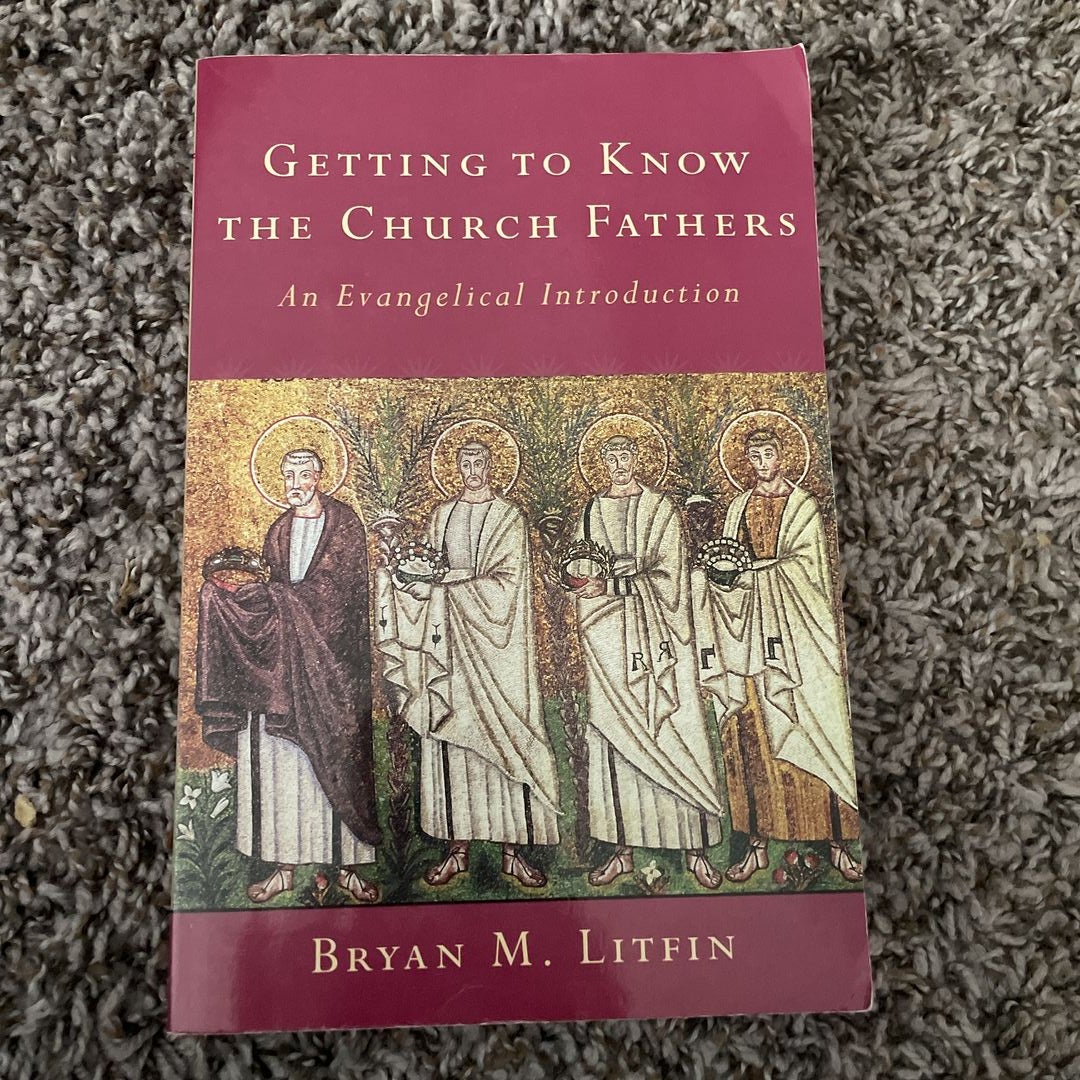 Getting to Know the Church Fathers by Bryan M. Litfin